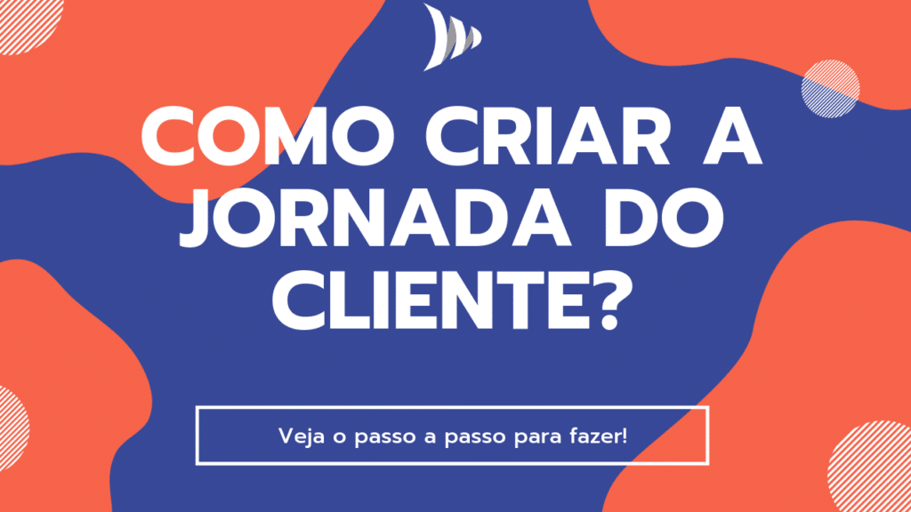 Jornada do cliente: o que é e um passo a passo simples para criar!