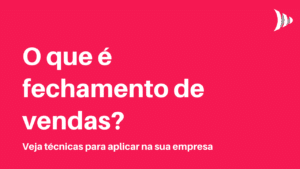 Fechamento de vendas: 13 técnicas para vender mais rápido